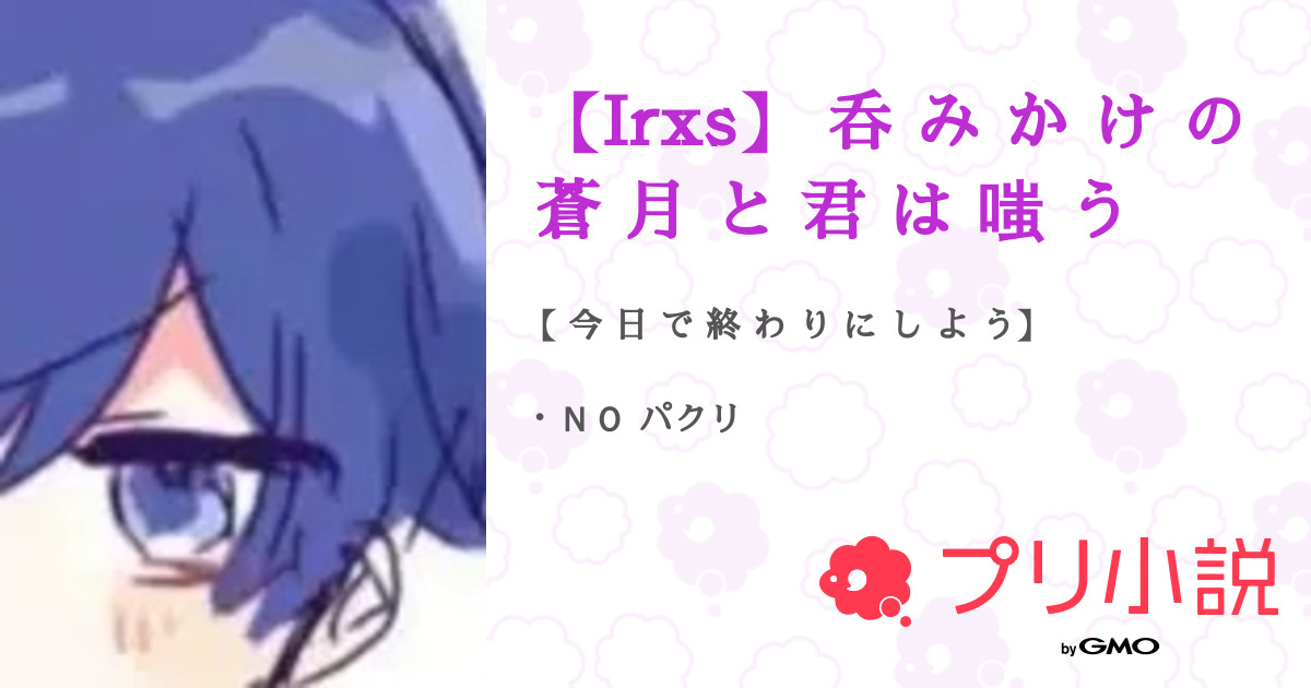 第17話： じ ゅ う ろ く（【Irxs】 呑 み か け の 蒼 月 と 君 は 嗤 う）｜無料スマホ夢小説ならプリ小説 byGMO